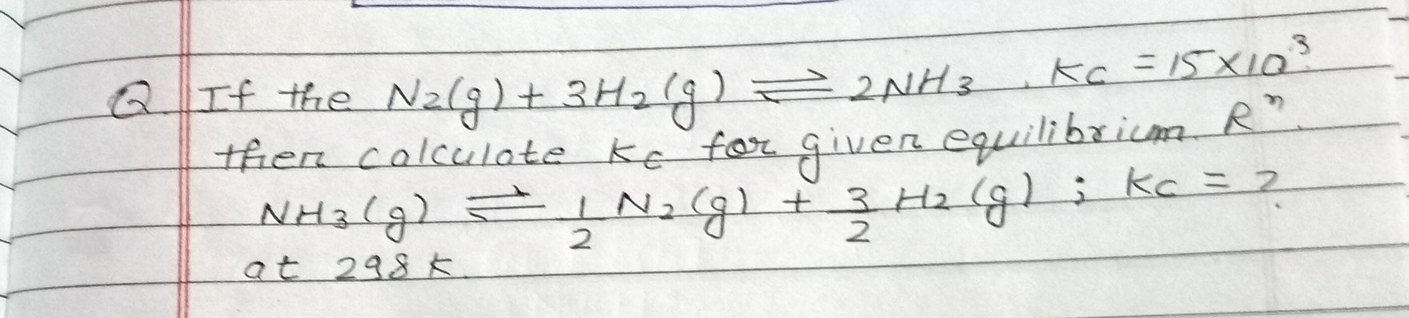 Q. If the \( N 2(g)+3 H _{2}(g) \rightleftharpoons 2 NH _{3}, kc =15 ...